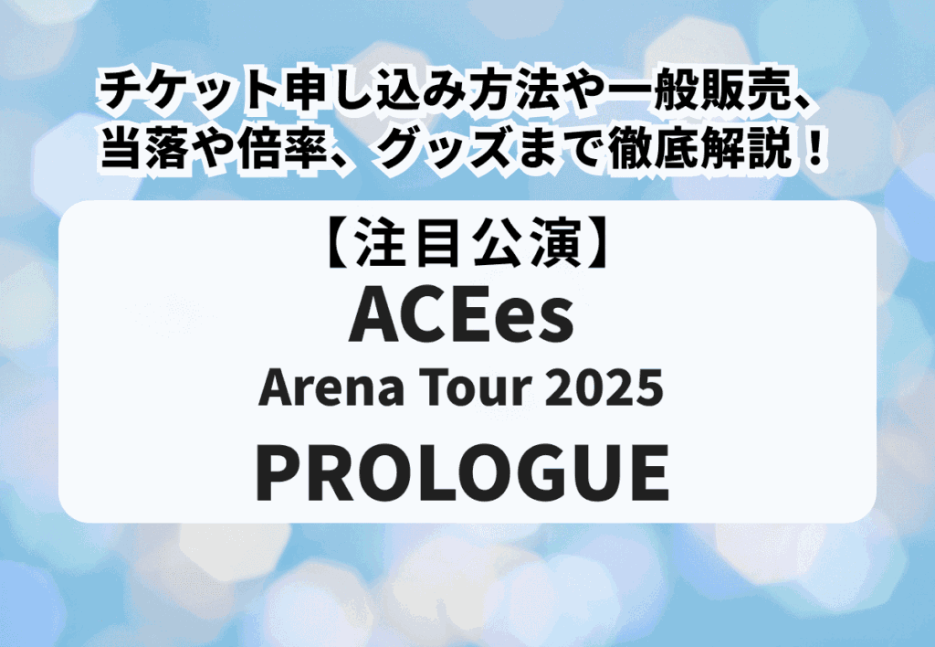 【ACEes Arena Tour 2025 PROLOGUE】チケット申し込み方法や一般販売、当落や倍率、持ち物を徹底解説！