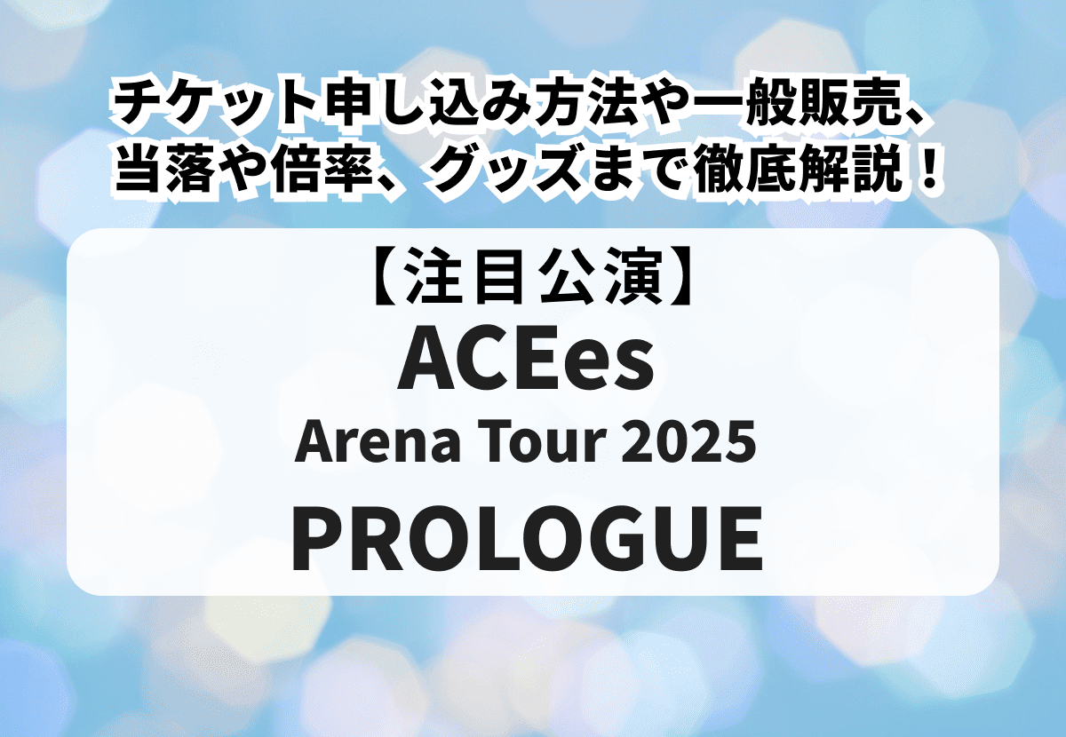 【ACEes Arena Tour 2025 PROLOGUE】チケット申し込み方法や一般販売、当落や倍率、持ち物を徹底解説！