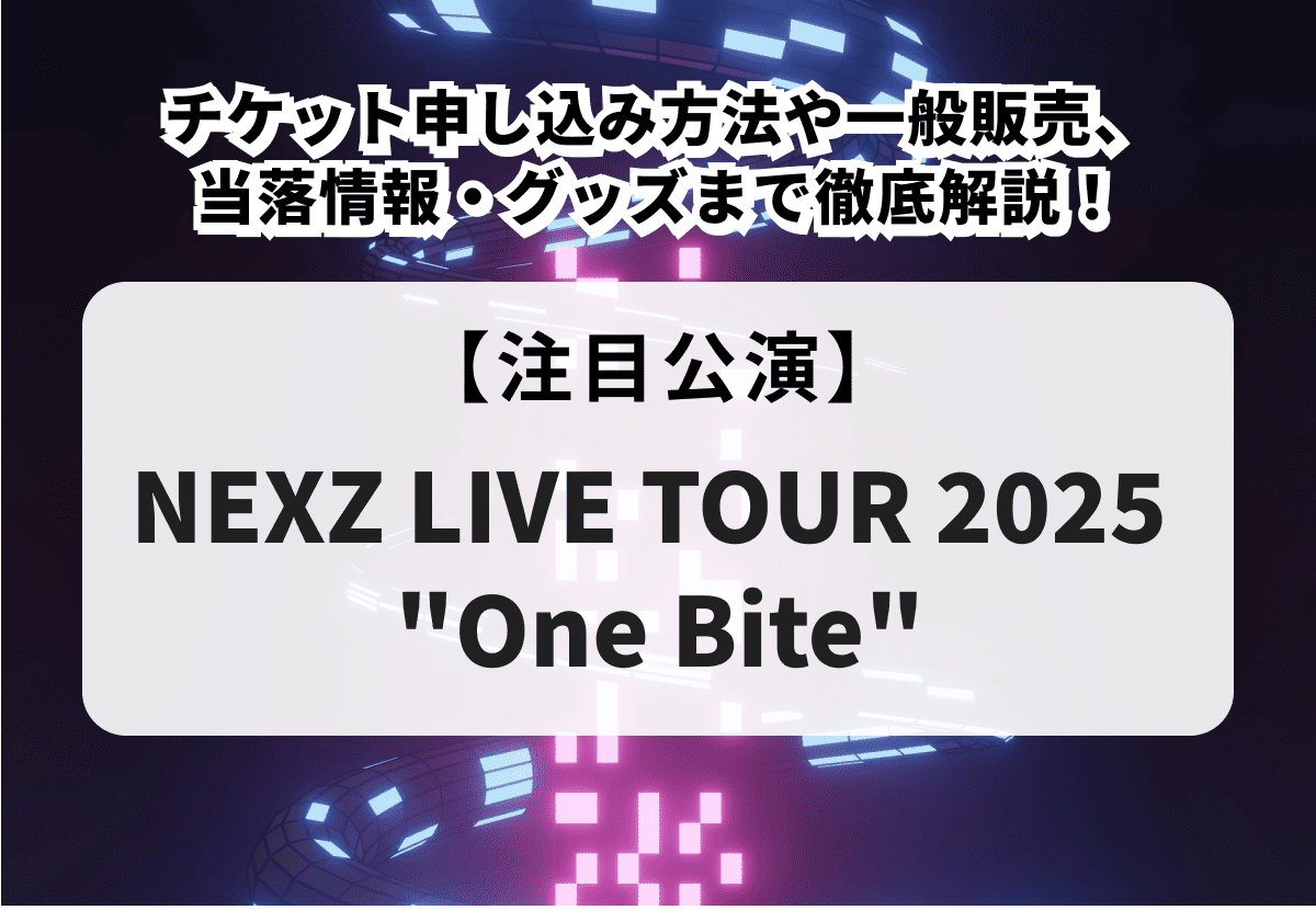 【NEXZ LIVE TOUR 2025 "One Bite"】チケット申し込み方法や一般販売、当落情報・グッズまで徹底解説！