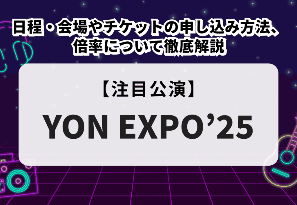 【YON EXPO’25】日程・会場やチケットの申し込み方法、倍率について徹底解説