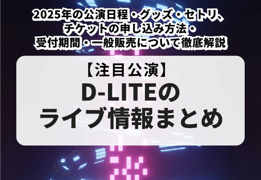【D-LITE（BIGBANG）のライブ情報まとめ】2025年の公演日程・グッズ・セトリ、チケットの申し込み方法・受付期間・一般販売について徹底解説