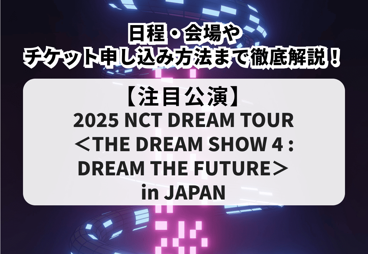 【NCT DREAM当落】『2025 NCT DREAM TOUR in JAPAN』の日程・会場やチケット申し込み方法まで徹底解説！