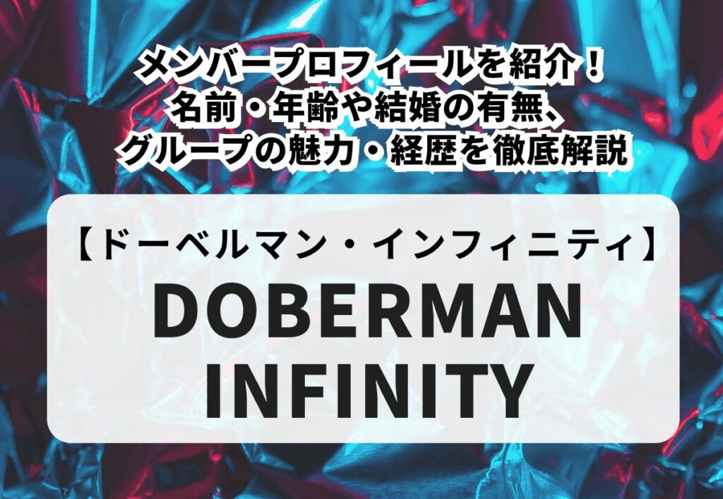 【2025最新】DOBERMAN INFINITYのメンバープロフィールを紹介！名前・年齢や結婚の有無、グループの魅力・経歴を徹底解説