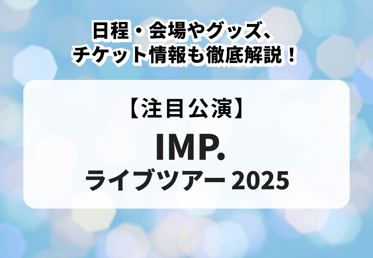【IMP. （アイエムピー）ライブツアー2025】日程・会場やグッズ、チケット情報、セトリを徹底解説！