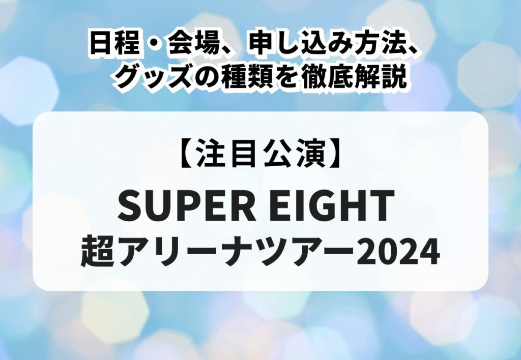 【SUPER EIGHT ドームツアー2024-2025】公演日程やチケット申込方法、当落日時、グッズについて解説！