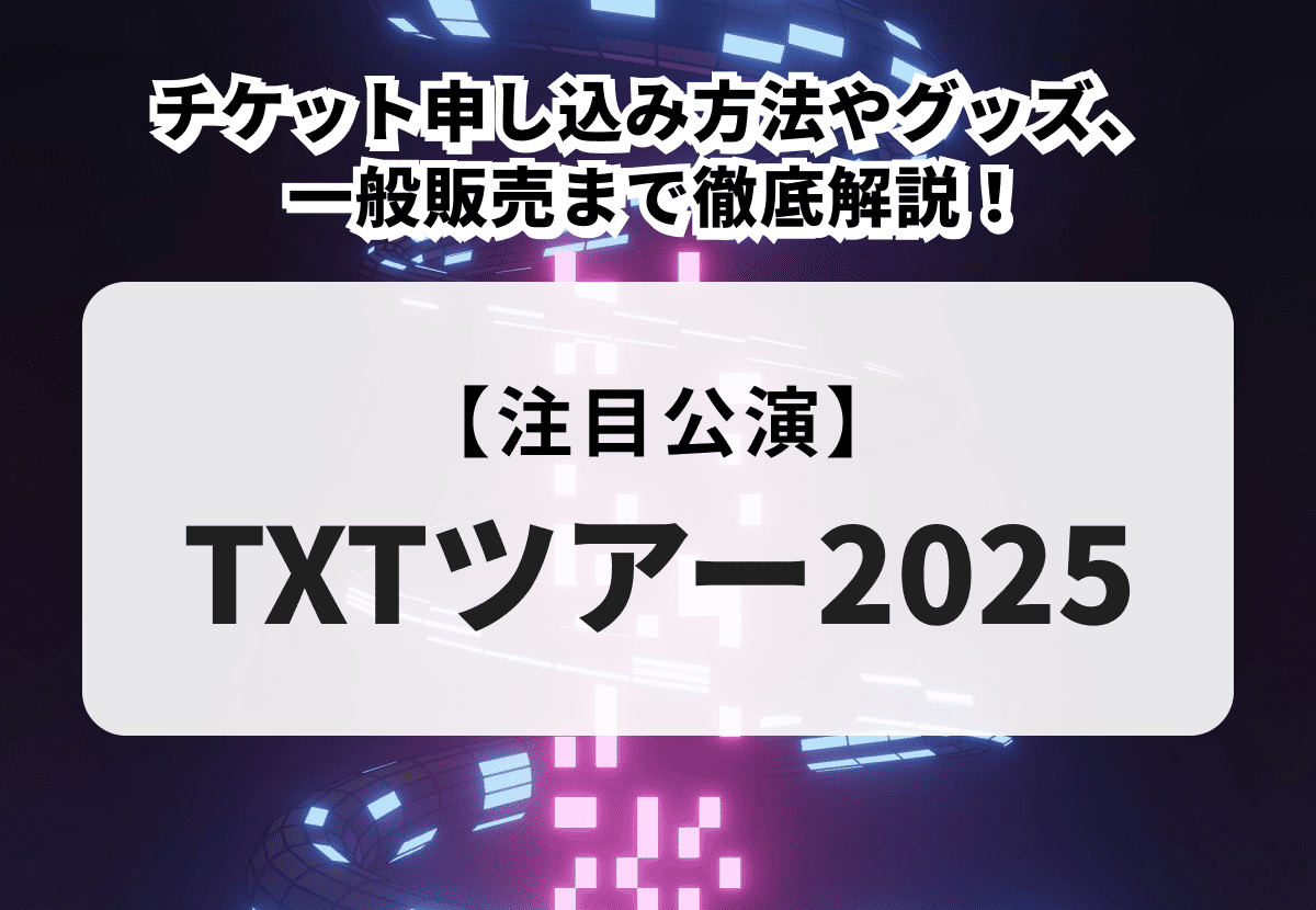 【TXTライブツアー2025】当落日や倍率は？一般販売日、グッズの種類を徹底解説！