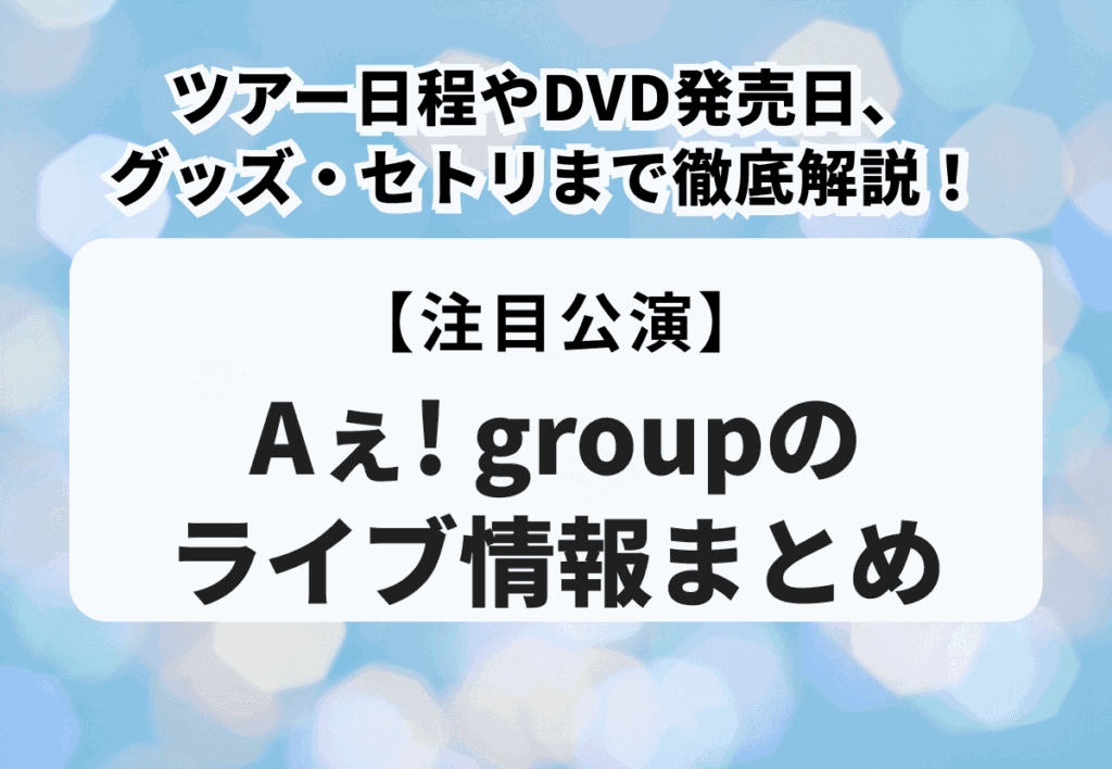 【Aぇ! groupライブツアー2025】日程やチケット申し込み方法、グッズ、セトリまで徹底解説！