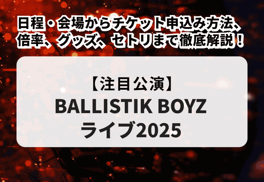 【BALLISTIK BOYZのライブ情報まとめ】公演日程やグッズ、セットリストまで徹底解説！