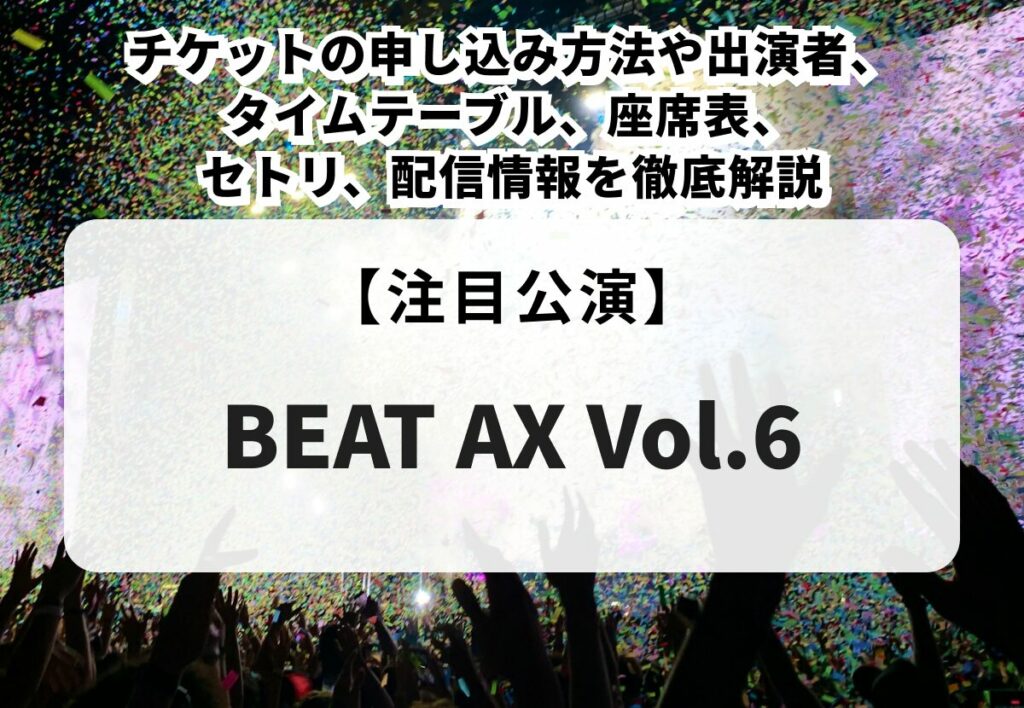【BEAT AX Vol.6】チケットの申し込み方法や出演者、タイムテーブル、座席表、セトリ、配信情報を徹底解説
