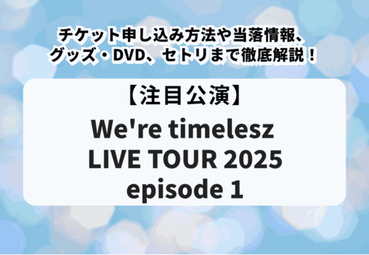 【We're timelesz LIVE TOUR 2025 episode 1】チケット申し込み方法や当落情報、グッズ・DVD、セトリまで徹底解説！