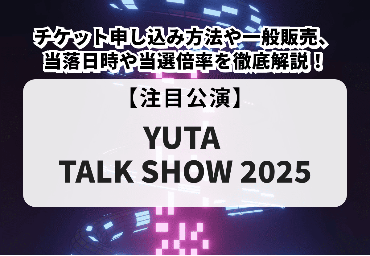 【YUTA TALK SHOW 2025】チケット申し込み方法や一般販売、当落日時や当選倍率を徹底解説！