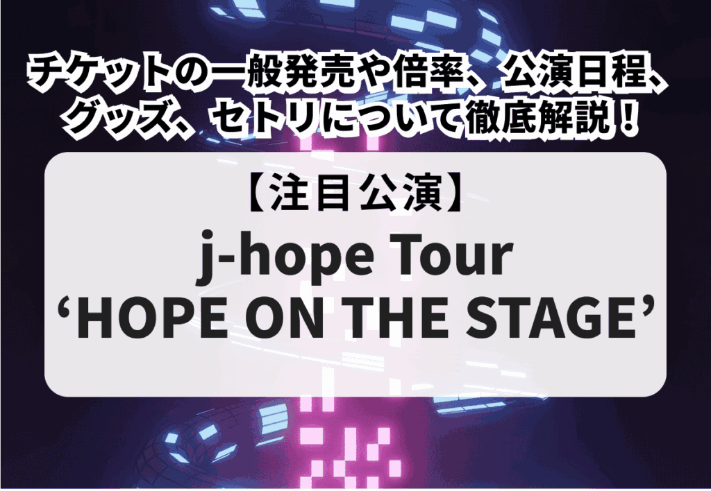 【j-hope Tour 'HOPE ON THE STAGE'】チケットの一般発売や倍率、公演日程、グッズ、セトリについて徹底解説！