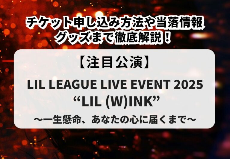 LIL LEAGUE LIVE EVENT 2025 “LIL (W)INK” ～一生懸命、あなたの心に届くまで～】チケット申し込み方法や当落 ...