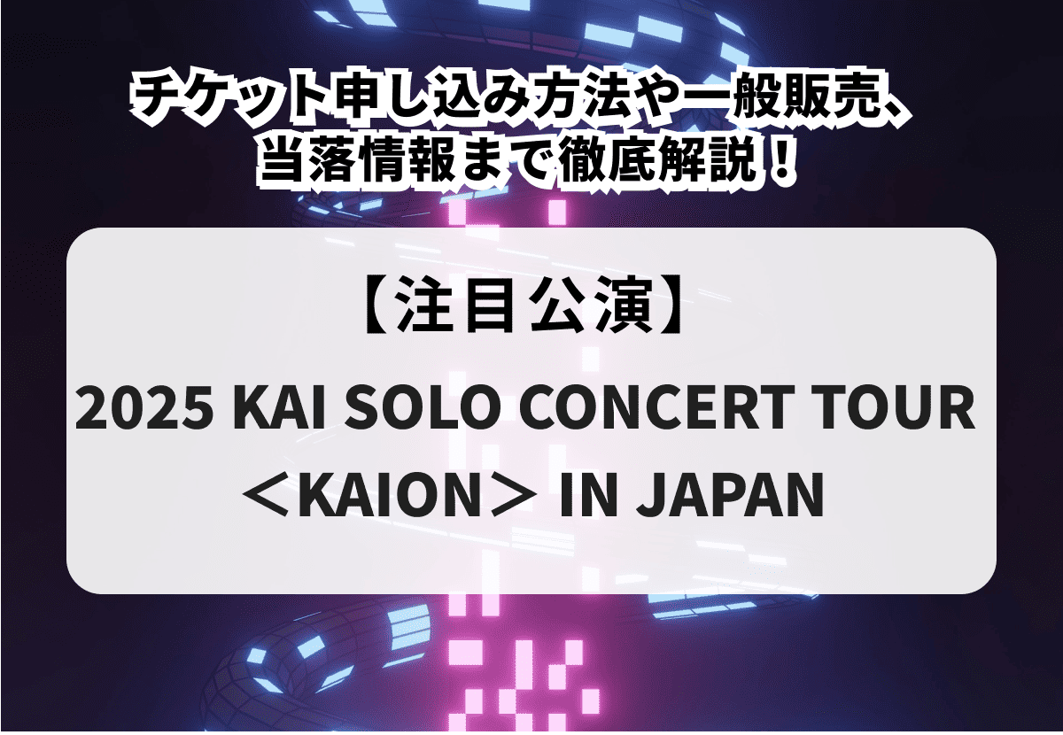 【2025 KAI SOLO CONCERT TOUR ＜KAION＞ IN JAPAN】チケット申し込み方法や一般販売、当落情報まで徹底解説！