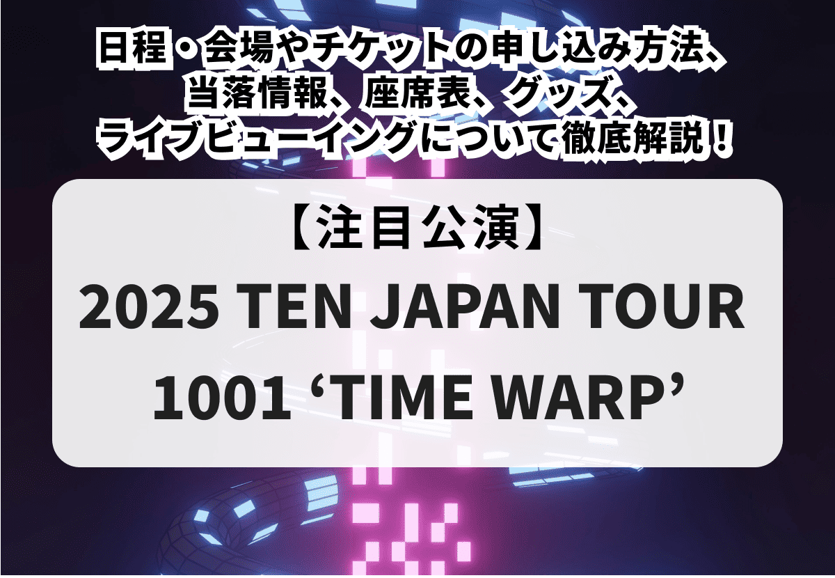 【2025 TEN JAPAN TOUR 1001 ‘TIME WARP’】日程・会場やチケットの申し込み方法、当落情報、座席表、グッズ ...