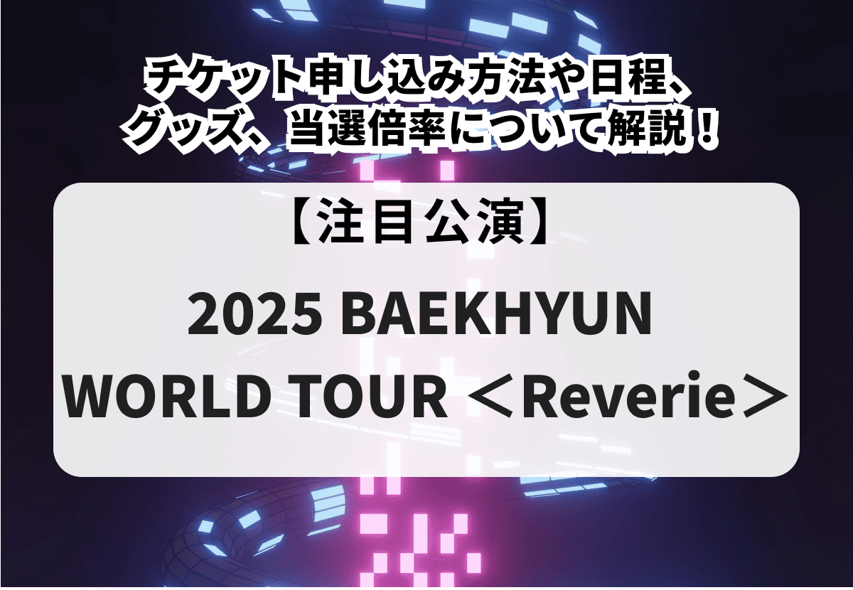 【2025 BAEKHYUN WORLD TOUR ＜Reverie＞】チケット申し込み方法や日程、グッズ、当選倍率について解説！