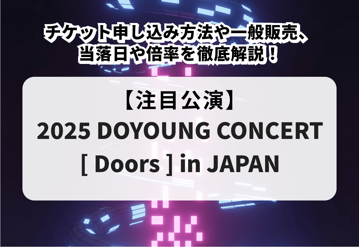 【2025 DOYOUNG CONCERT [ Doors ] in JAPAN】チケット申し込み方法や一般販売、当落日や倍率を徹底解説！