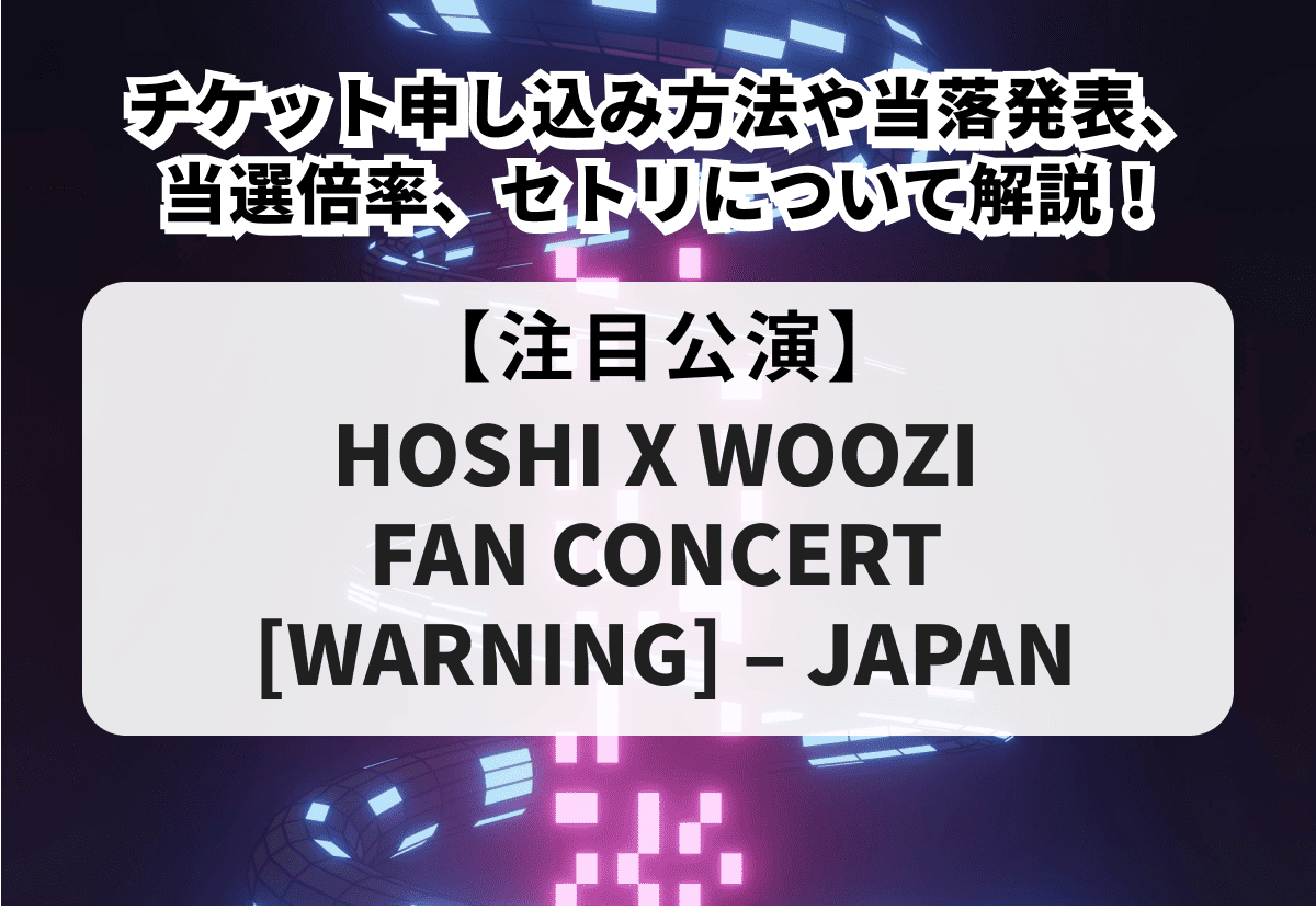 【HOSHI X WOOZI FAN CONCERT [WARNING] – JAPAN】チケット申し込み方法や当落発表、当選倍率、セトリに ...