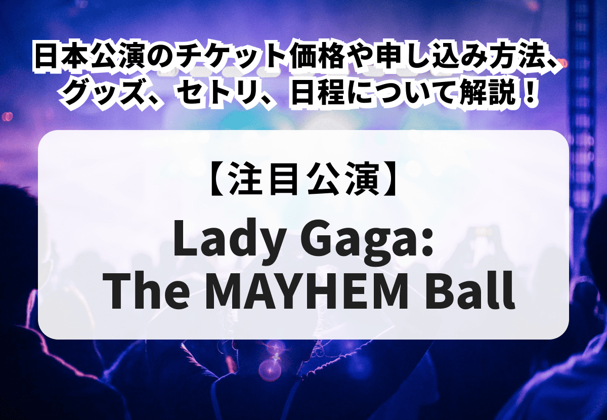 【Lady Gaga: The MAYHEM Ball】日本公演のチケット価格や申し込み方法、グッズ、セトリ、日程について解説！