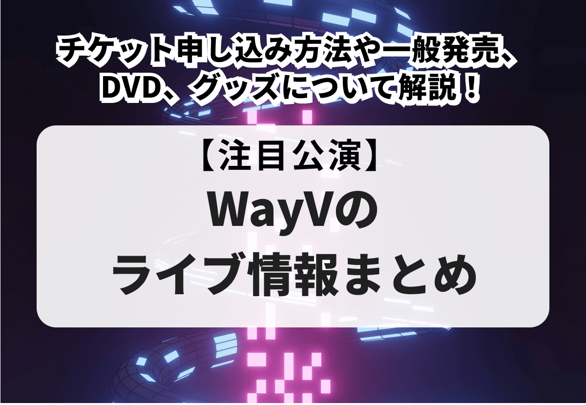 【WayVのライブ情報まとめ】チケット申し込み方法や一般発売、DVD、グッズについて解説！ - Page 2