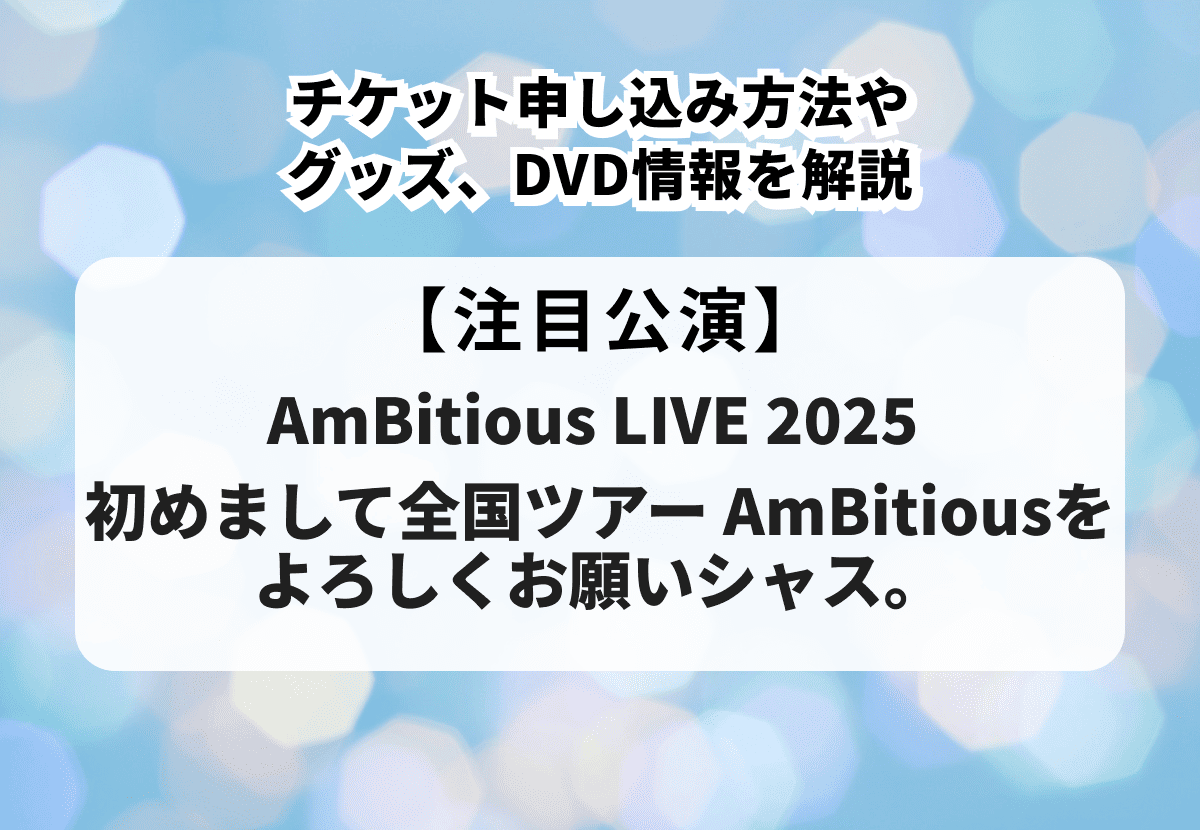 【AmBitious LIVE 2025 初めまして全国ツアー AmBitiousをよろしくお願いシャス。】チケット申し込み方法やグッズ ...
