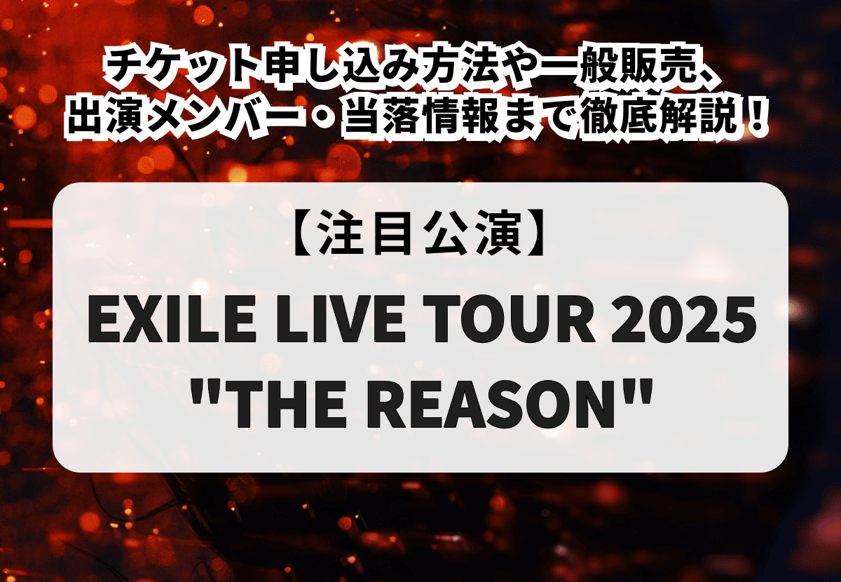 【EXILE LIVE TOUR 2025 "THE REASON"】チケット申し込み方法や一般販売、出演メンバー・当落情報まで徹底解説！