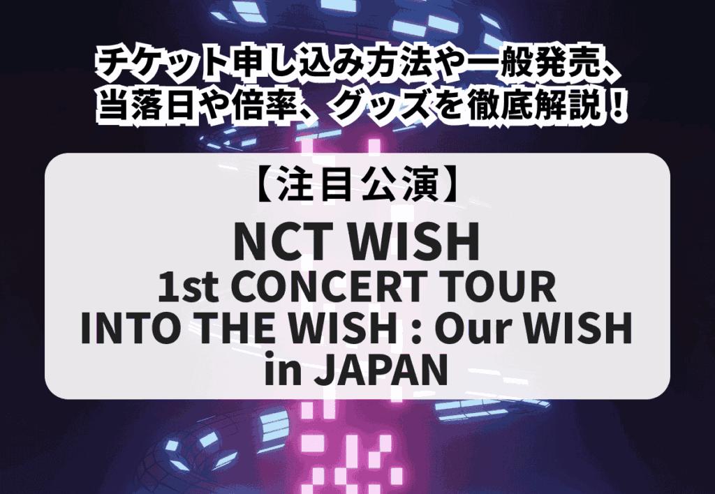 【NCT WISH当落】1st CONCERT TOUR INTO THE WISH : Our WISH in JAPANチケット申し込み ...