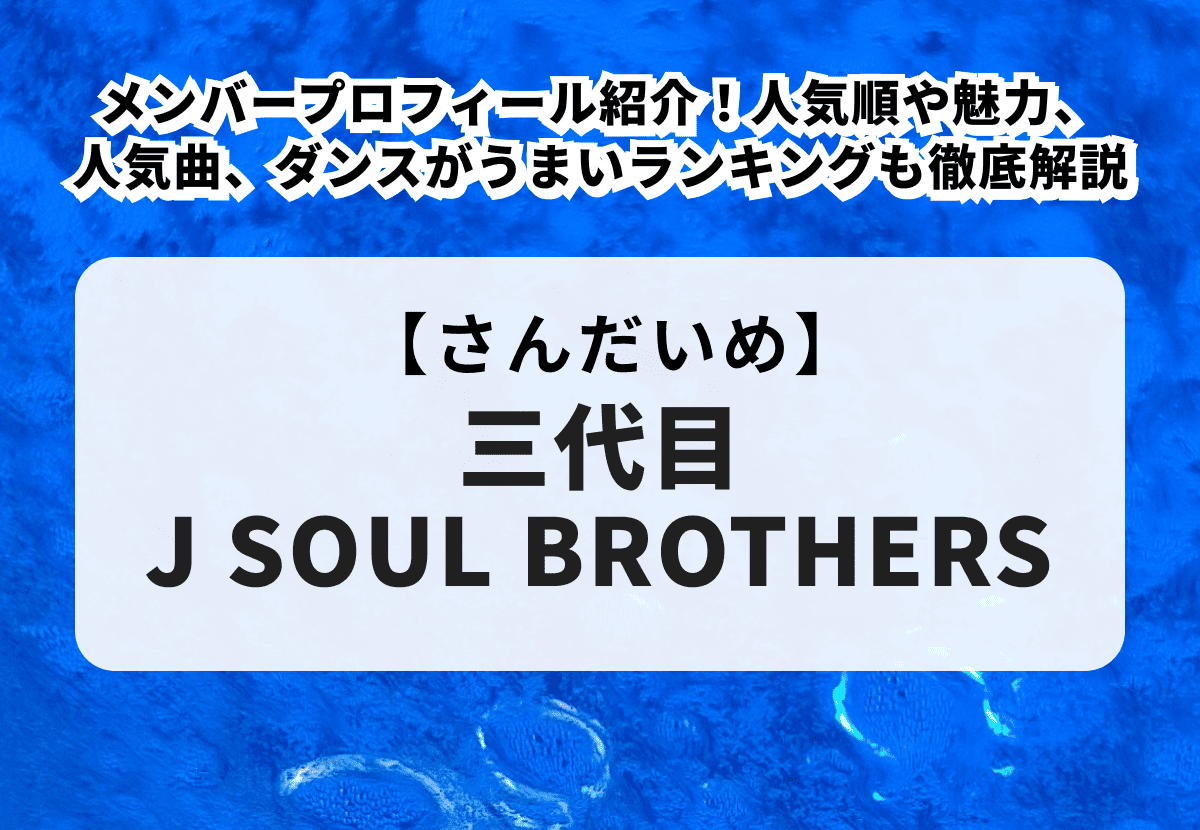 【三代目 J SOUL BROTHERS from EXILE TRIBE】メンバープロフィール紹介！人気順や魅力、人気曲、ダンスがうまい ...