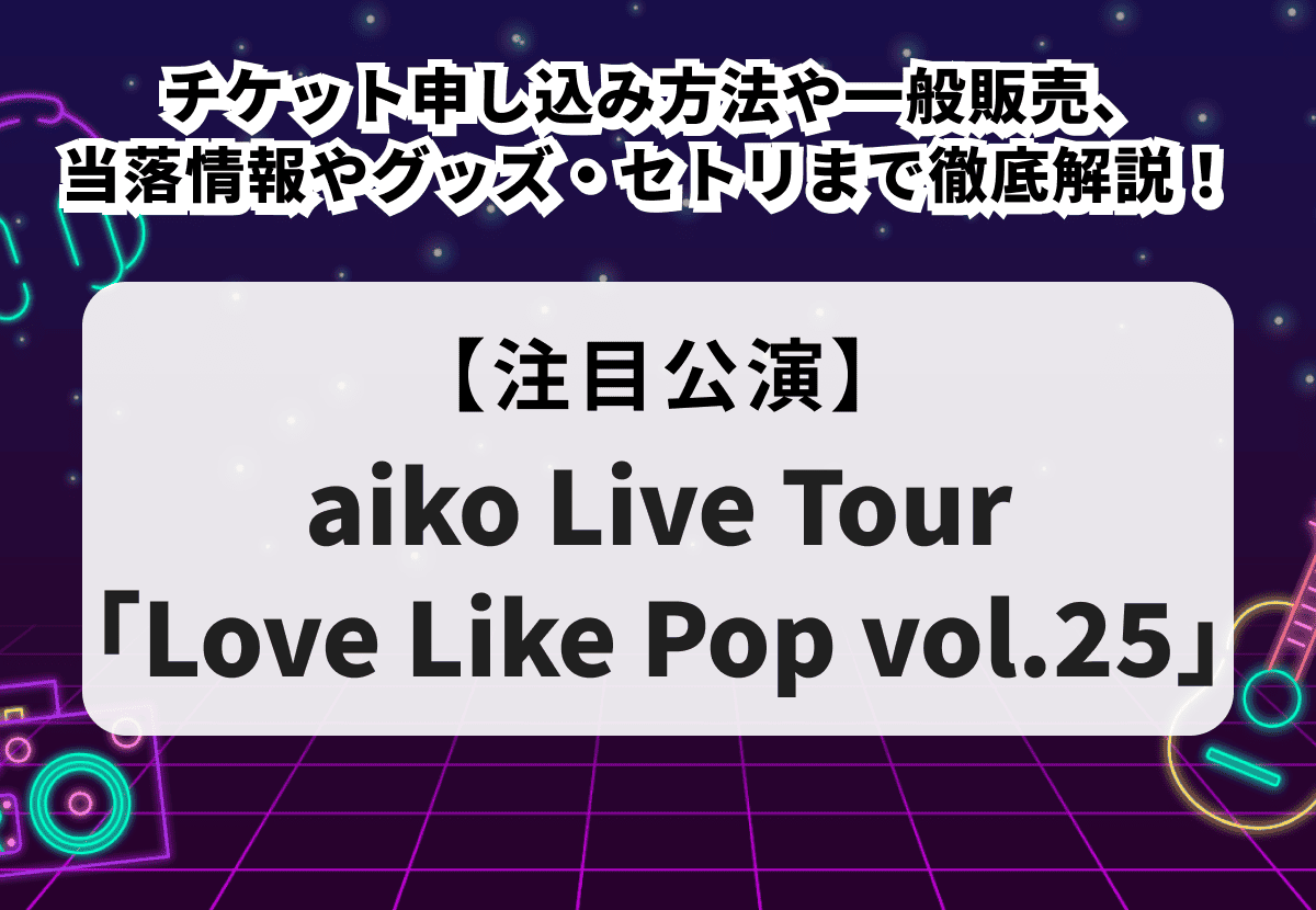 【aiko Live Tour「Love Like Pop vol.25」】チケット申し込み方法や一般販売、当落情報やグッズ・セトリまで徹底解説！