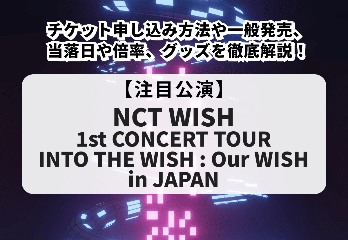 【NCT WISH当落】1st CONCERT TOUR INTO THE WISH : Our WISH in JAPANチケット申し込み方法や一般発売、倍率やグッズを徹底解説！