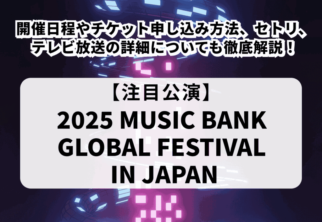 2025 MUSIC BANK GLOBAL FESTIVAL IN JAPAN - チケットフェスタ - 当落情報ガイド
