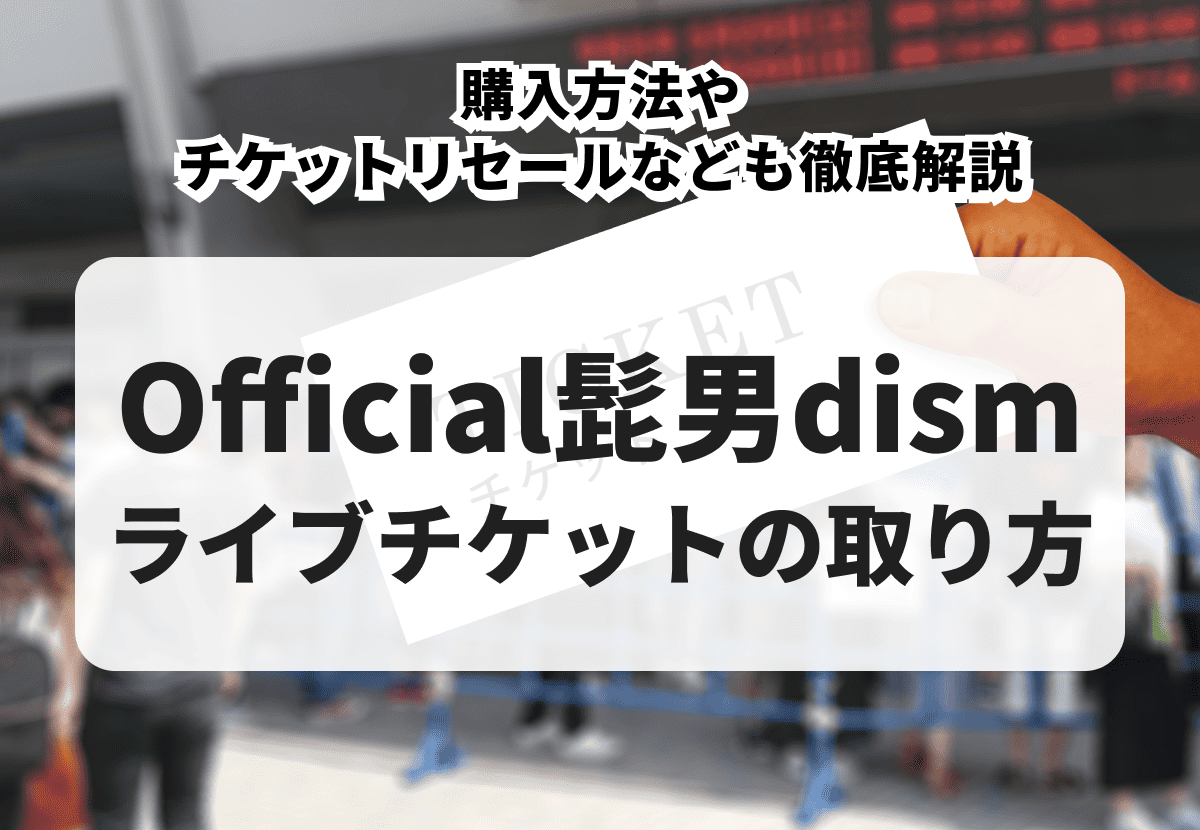 【2026年最新】Official髭男dism（ヒゲダン）のライブチケットの取り方を紹介！購入方法やチケットリセールなども徹底解説