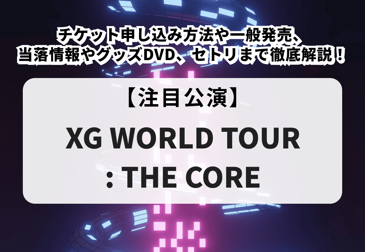 【XG当落】ライブ2026チケット申し込み方法や一般発売、当落情報やグッズDVD、セトリまで徹底解説！