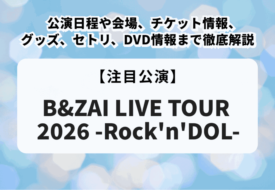 【B&ZAI（バンザイ）当落】ライブ2026の公演日程や会場、チケット情報、グッズ、セトリ、DVD情報まで徹底解説