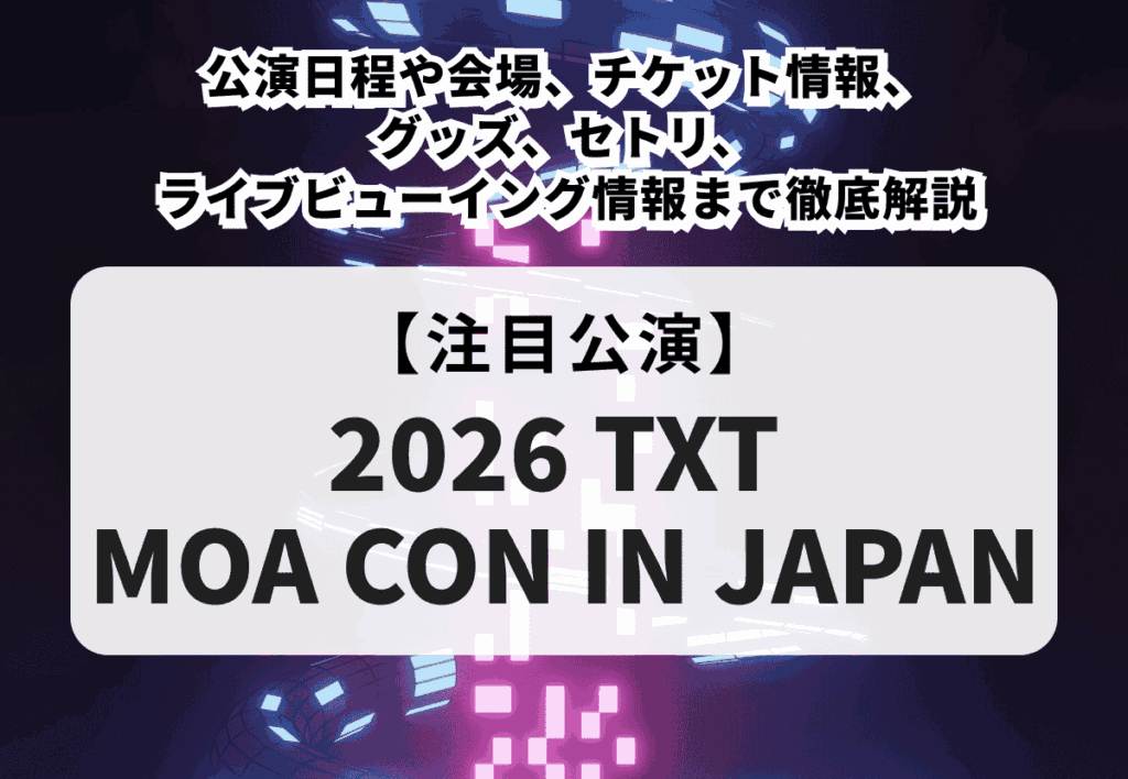 【TXTライブ当落】モアコン2026の公演日程や会場、チケット情報、グッズ、セトリ、ライブビューイング情報まで徹底解説